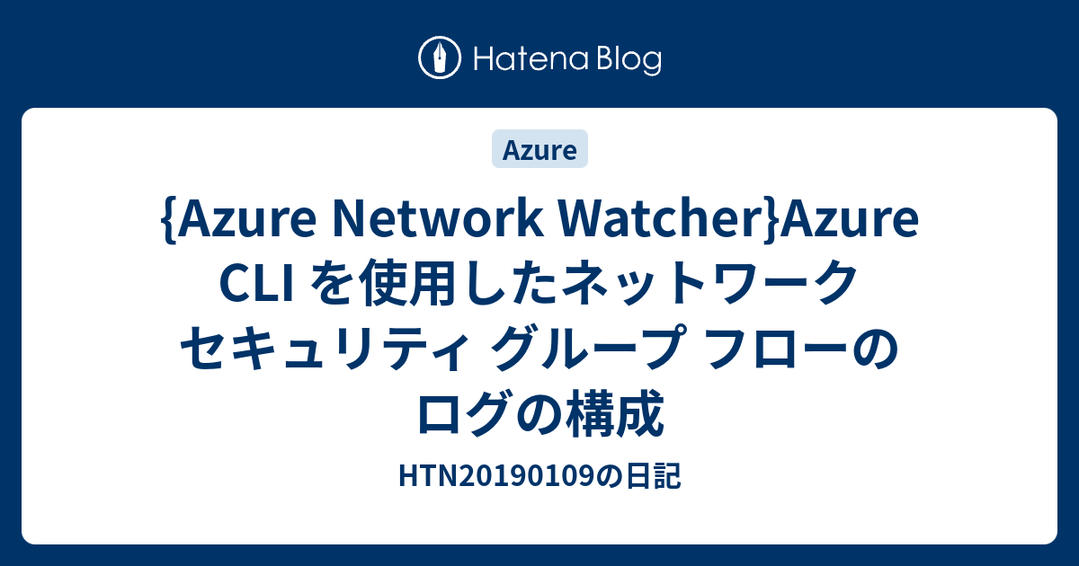{Azure Network Watcher}Azure CLI を使用したネットワーク セキュリティ グループ フローのログの構成 - HTN20190109の日記