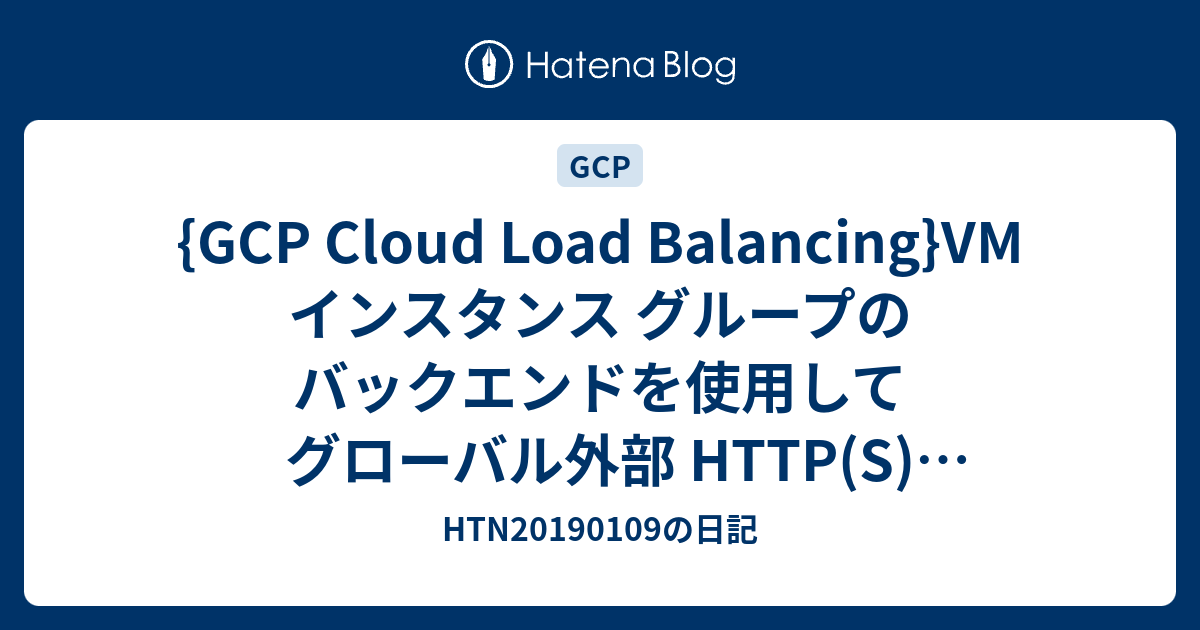 {GCP Cloud Load Balancing}VM インスタンス グループのバックエンドを使用してグローバル外部 HTTP(S) ロードバランサを設定する - HTN20190109の日記