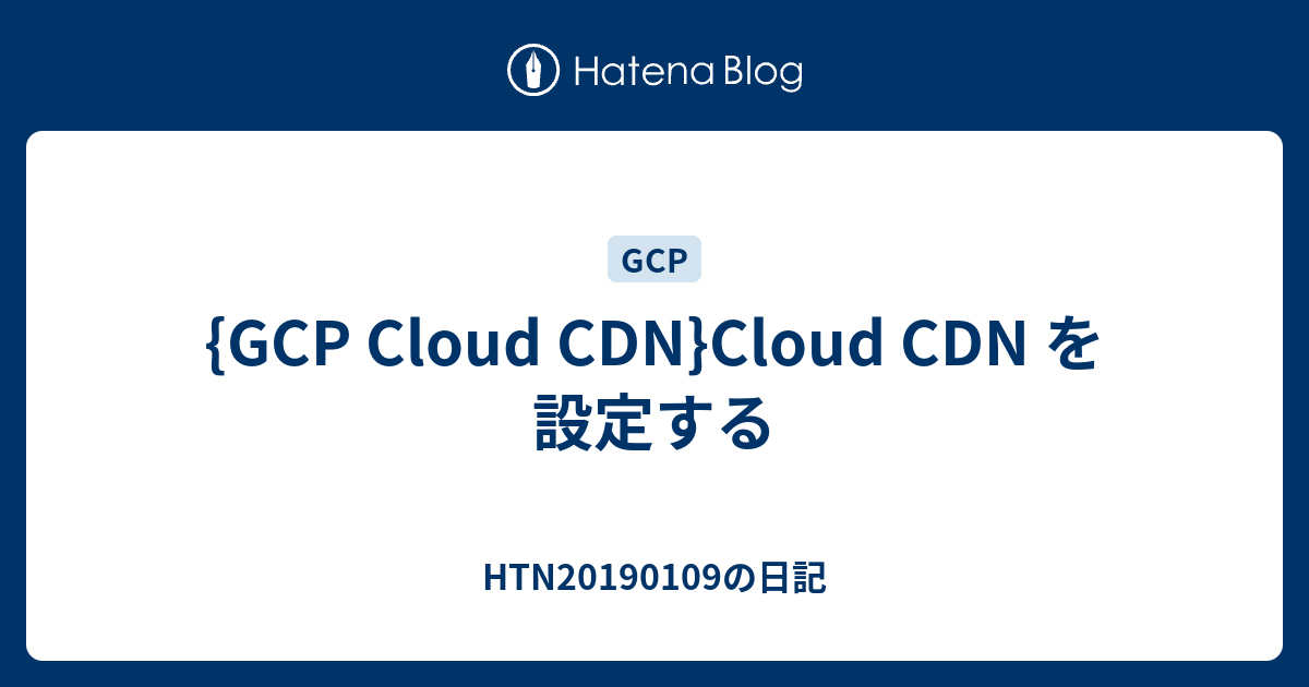 {GCP Cloud CDN}Cloud CDN を設定する - HTN20190109の日記