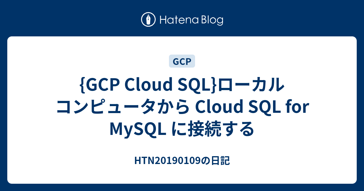 {GCP Cloud SQL}ローカル コンピュータから Cloud SQL for MySQL に接続する - HTN20190109の日記