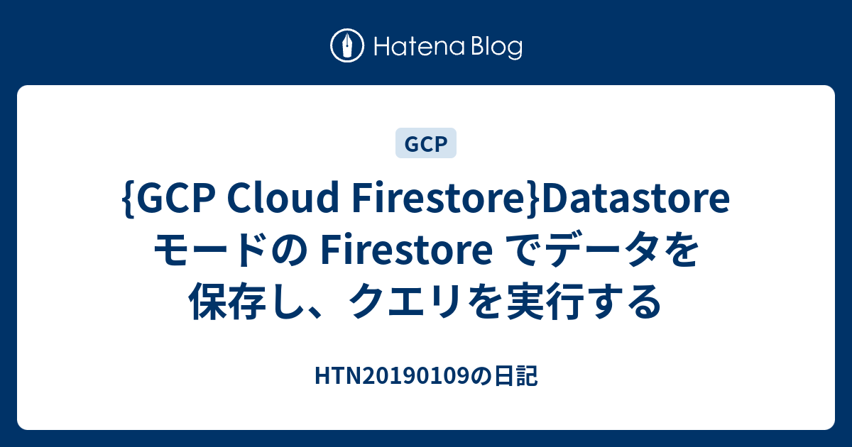{GCP Cloud Firestore}Datastore モードの Firestore でデータを保存し、クエリを実行する - HTN20190109の日記