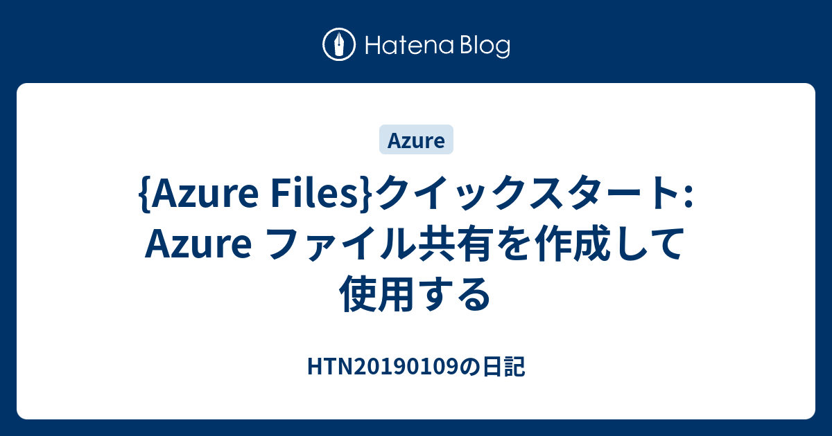 {Azure Files}クイックスタート: Azure ファイル共有を作成して使用する - HTN20190109の日記
