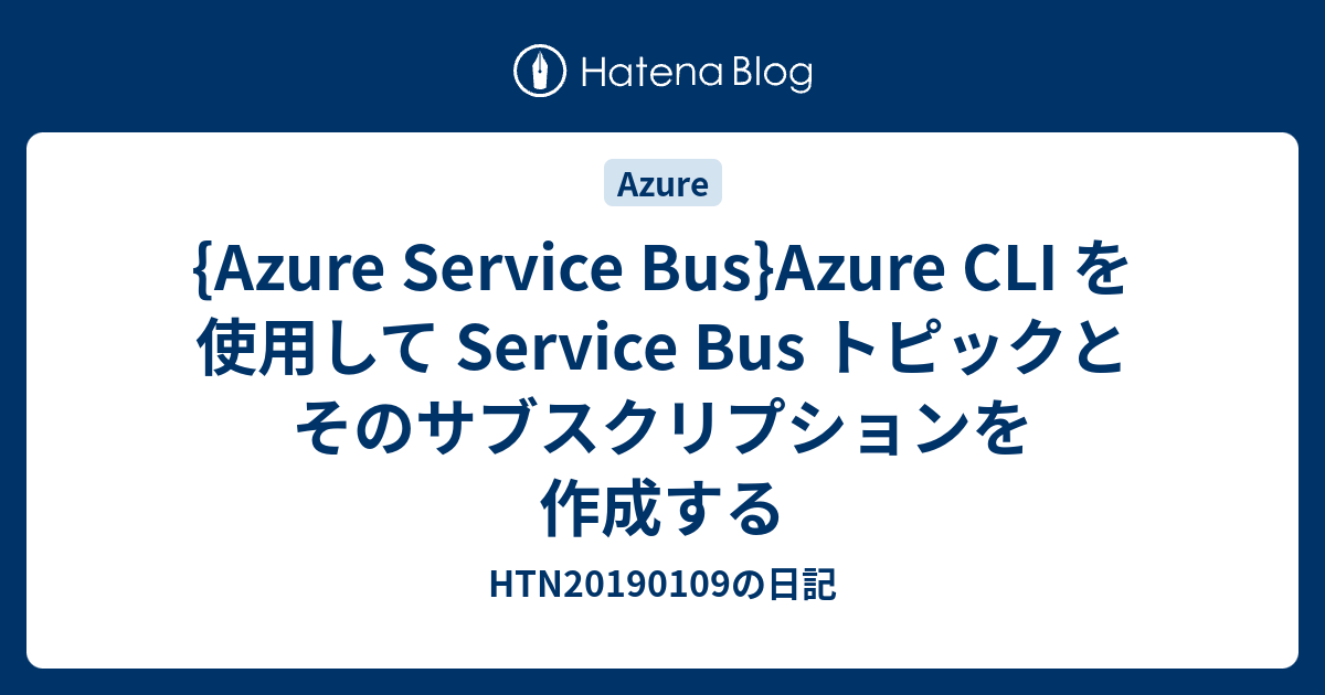 {Azure Service Bus}Azure CLI を使用して Service Bus トピックとそのサブスクリプションを作成する - HTN20190109の日記