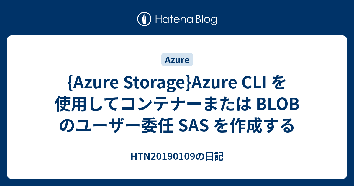 {Azure Storage}Azure CLI を使用してコンテナーまたは BLOB のユーザー委任 SAS を作成する - HTN20190109の日記