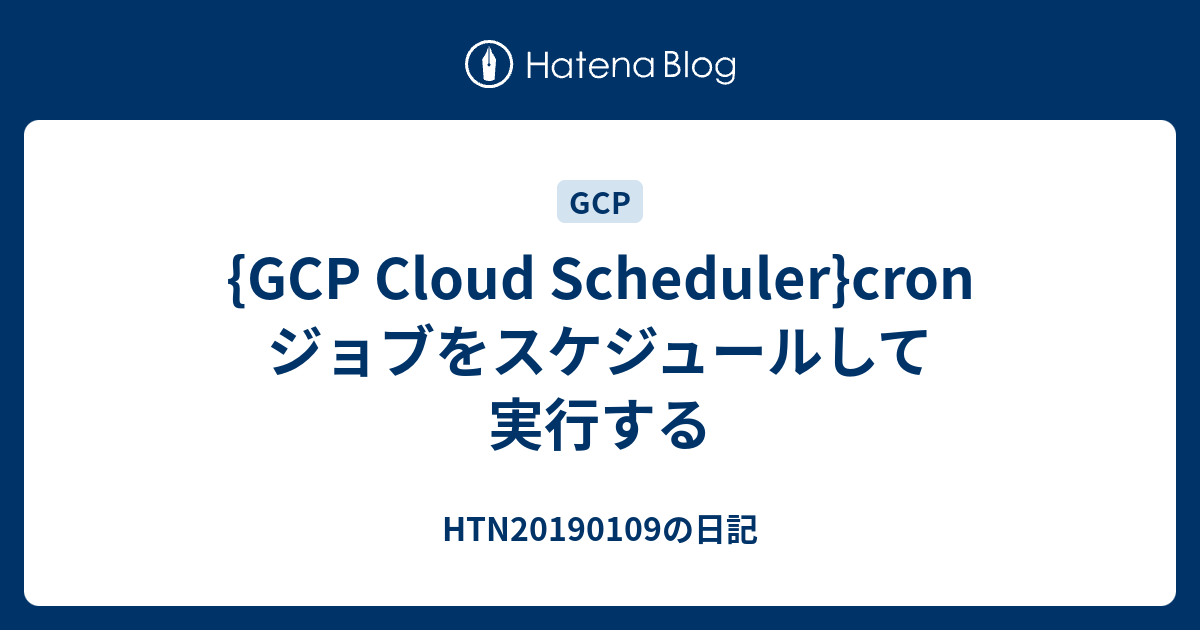 {GCP Cloud Scheduler}cron ジョブをスケジュールして実行する - HTN20190109の日記