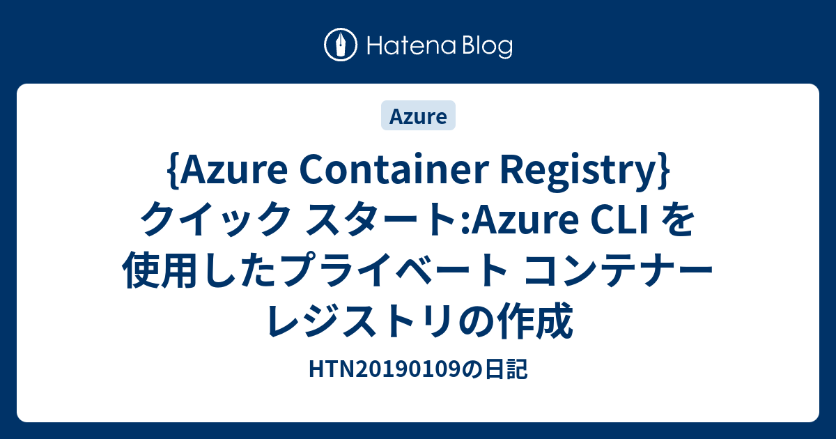 {Azure Container Registry}クイック スタート:Azure CLI を使用したプライベート コンテナー レジストリの作成 - HTN20190109の日記