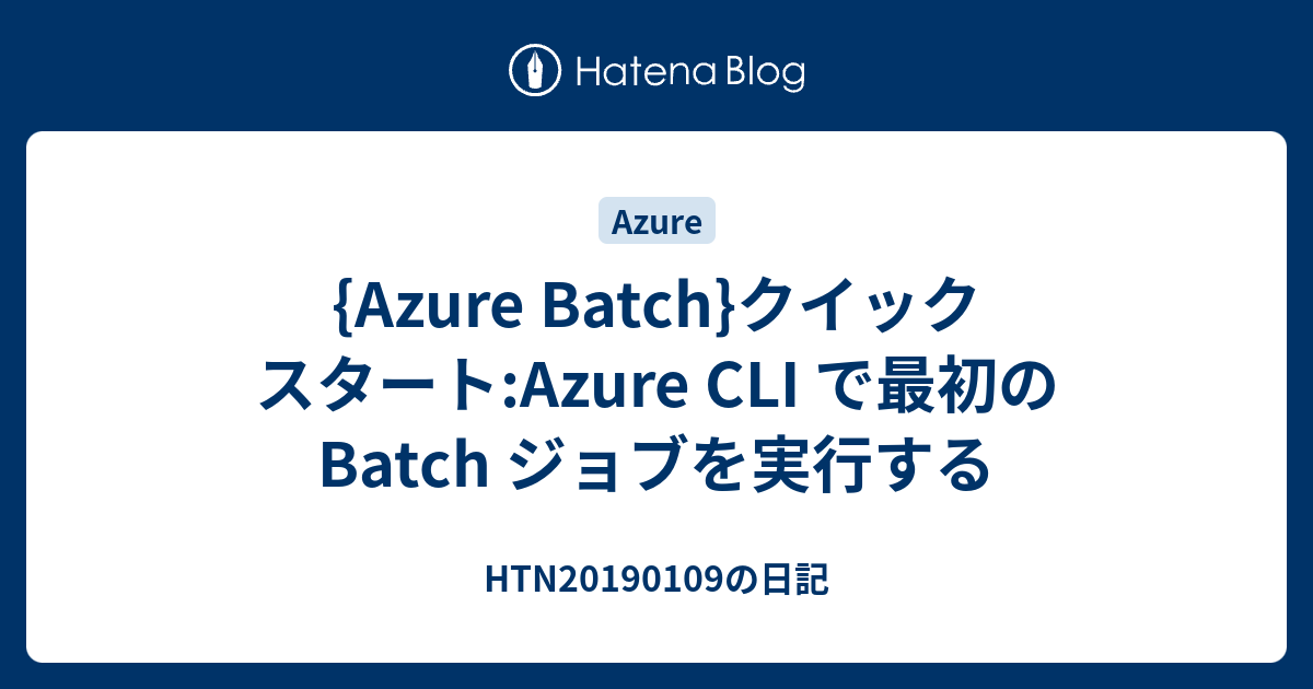 {Azure Batch}クイック スタート:Azure CLI で最初の Batch ジョブを実行する - HTN20190109の日記