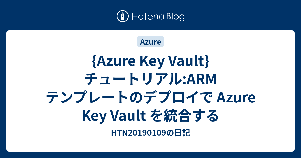 {Azure Key Vault}チュートリアル:ARM テンプレートのデプロイで Azure Key Vault を統合する - HTN20190109の日記