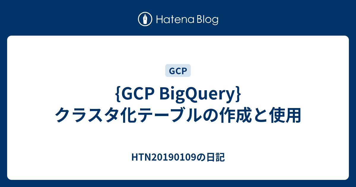 {GCP BigQuery}クラスタ化テーブルの作成と使用 - HTN20190109の日記