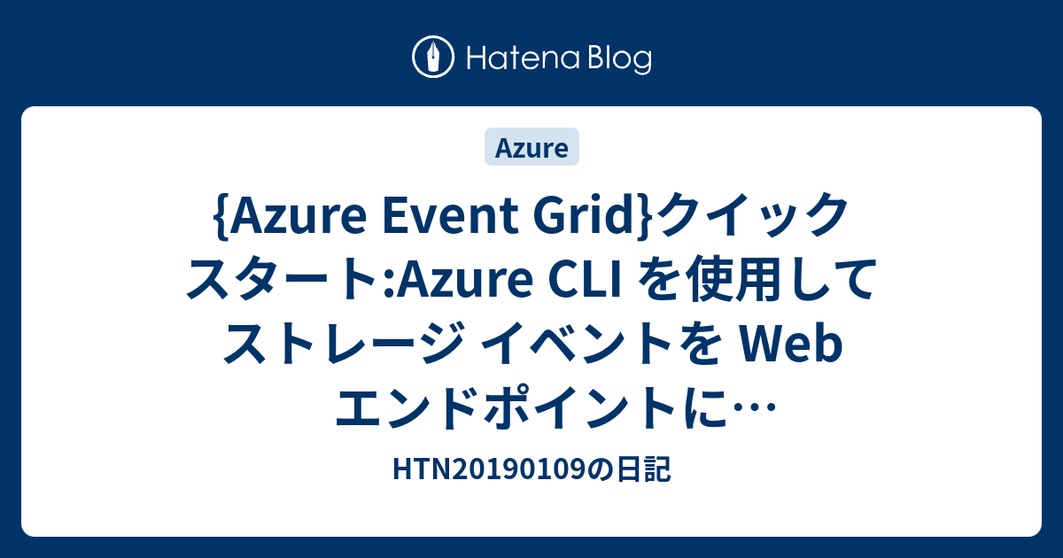{Azure Event Grid}クイック スタート:Azure CLI を使用してストレージ イベントを Web エンドポイントにルーティングする - HTN20190109の日記