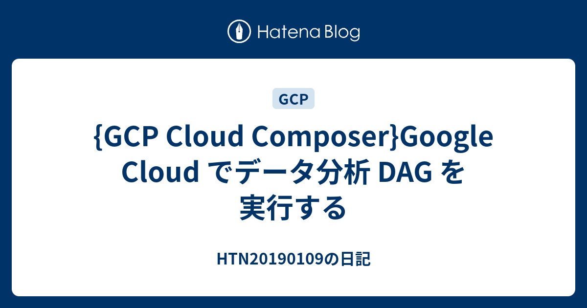 {GCP Cloud Composer}Google Cloud でデータ分析 DAG を実行する - HTN20190109の日記
