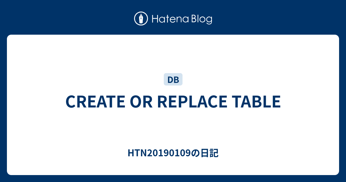 CREATE OR REPLACE TABLE - HTN20190109の日記