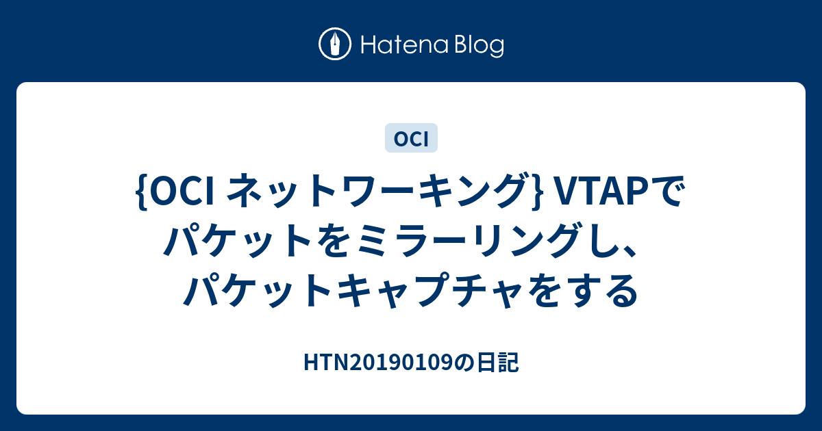 {OCI ネットワーキング} VTAPでパケットをミラーリングし、パケットキャプチャをする - HTN20190109の日記