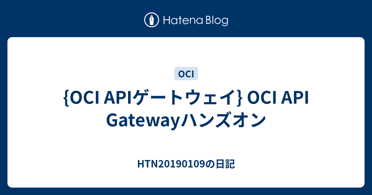 {OCI APIゲートウェイ} OCI API Gatewayハンズオン - HTN20190109の日記