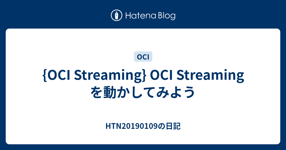{OCI Streaming} OCI Streaming を動かしてみよう - HTN20190109の日記