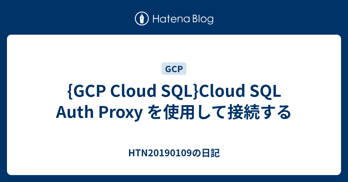 {GCP Cloud SQL}Cloud SQL Auth Proxy を使用して接続する - HTN20190109の日記