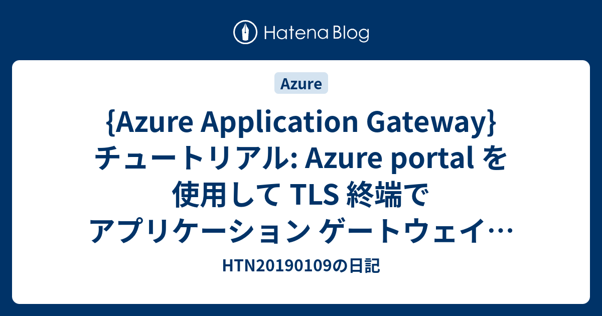 {Azure Application Gateway} チュートリアル: Azure portal を使用して TLS 終端でアプリケーション ゲートウェイを構成する - HTN20190109の日記