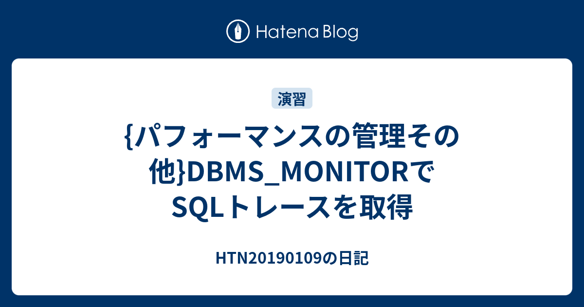 {パフォーマンスの管理その他}DBMS_MONITORでSQLトレースを取得 - HTN20190109の日記