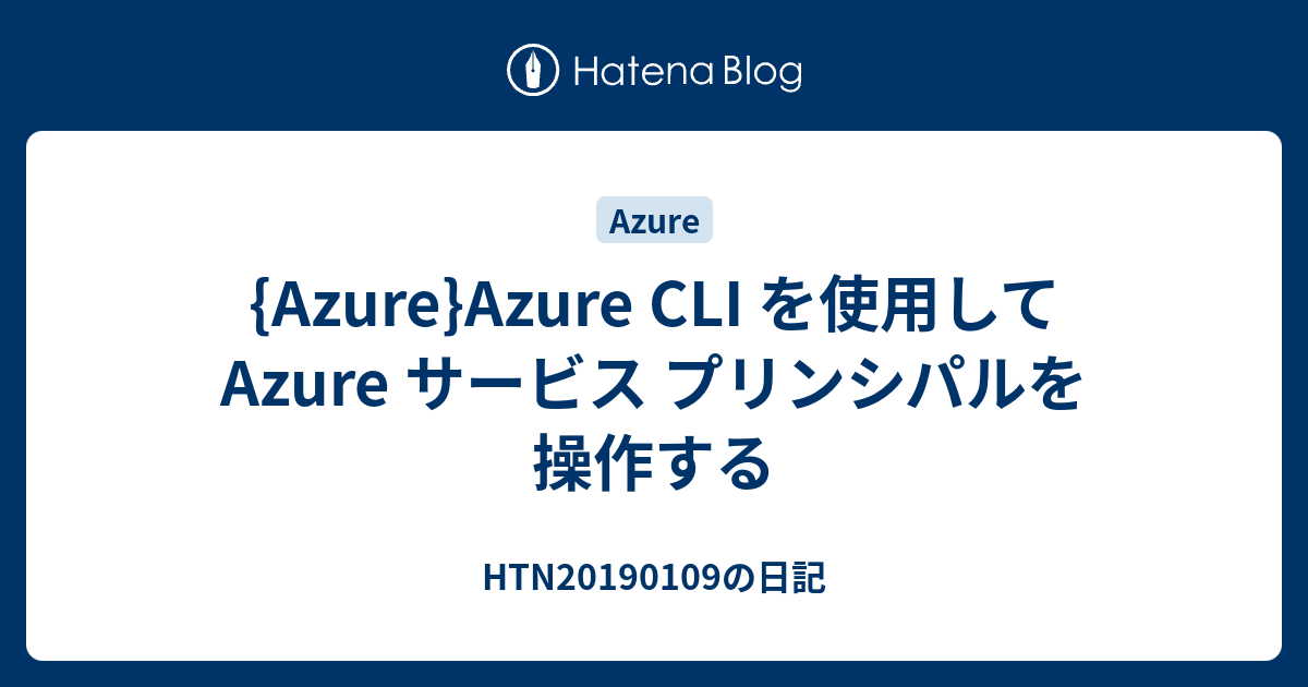 Azure Azure Cli を使用して Azure サービス プリンシパルを操作する Htn20190109の日記