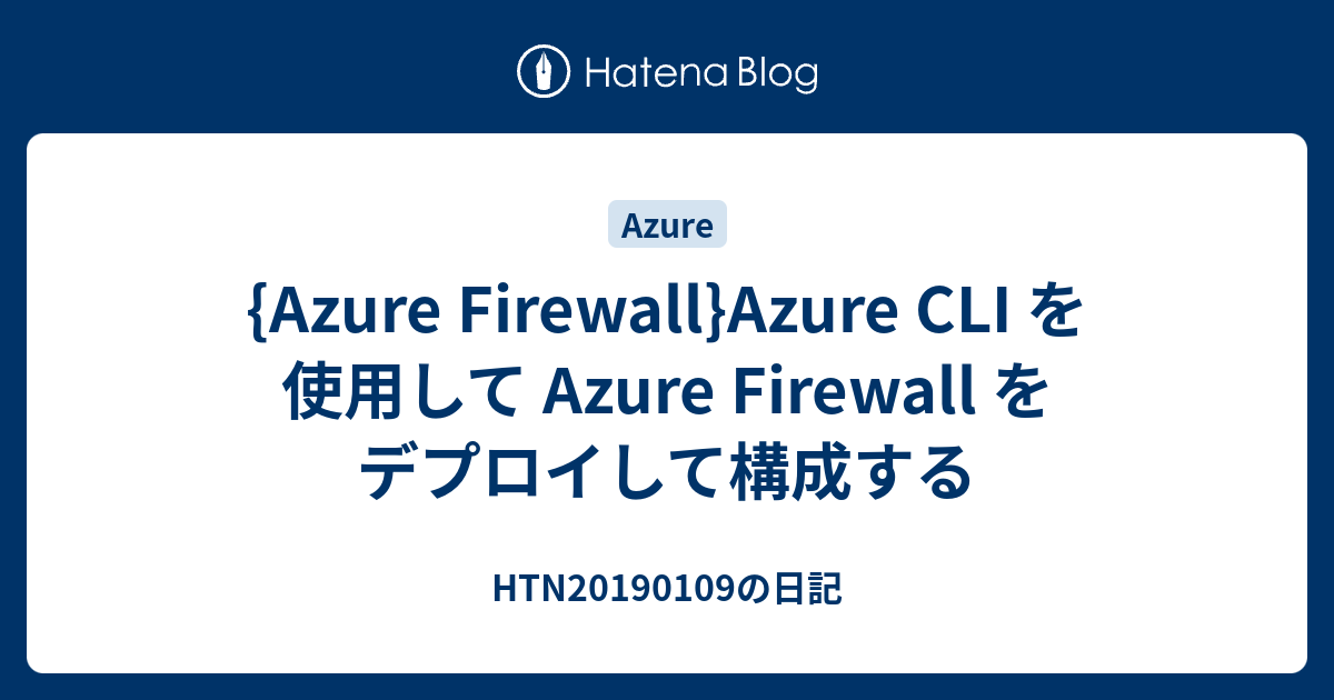 {Azure Firewall}Azure CLI を使用して Azure Firewall をデプロイして構成する - HTN20190109の日記
