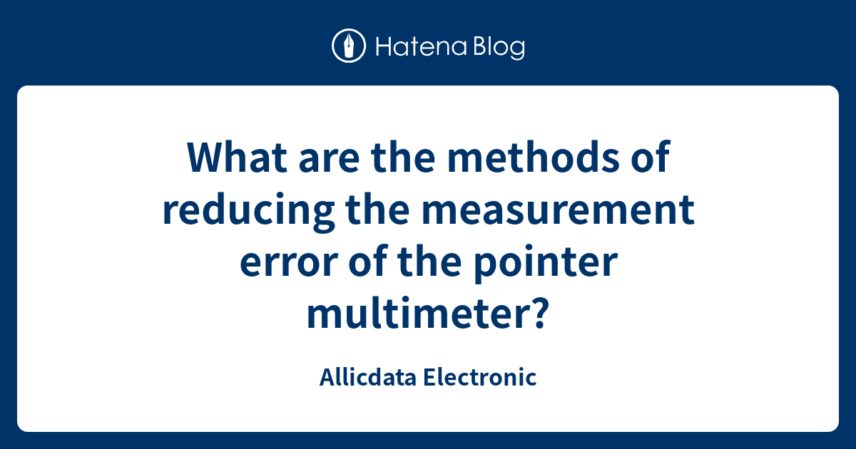 What are the methods of reducing the measurement error of the pointer multimeter? - Allicdata ...
