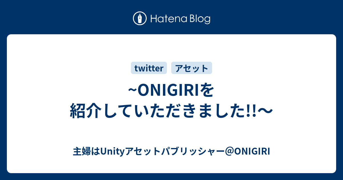 ~ONIGIRIを紹介していただきました!!～ - 主婦はUnityアセットパブリッシャー＠ONIGIRI