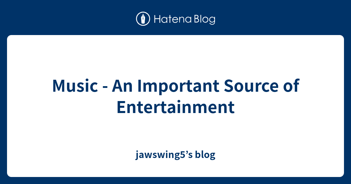 Music - An Important Source of Entertainment - jawswing5’s blog