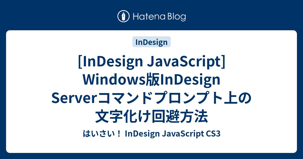 [InDesign JavaScript] Windows版InDesign Serverコマンドプロンプト上の文字化け回避方法 - はいさい ...