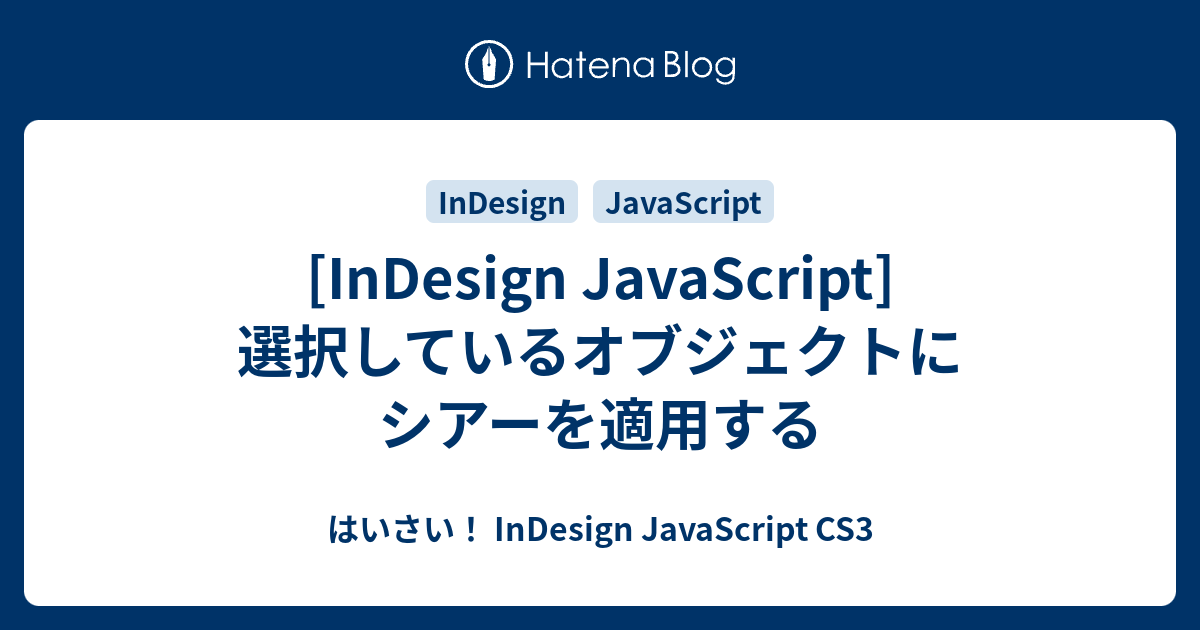 [InDesign JavaScript] 選択しているオブジェクトにシアーを適用する - はいさい！ InDesign JavaScript CS3