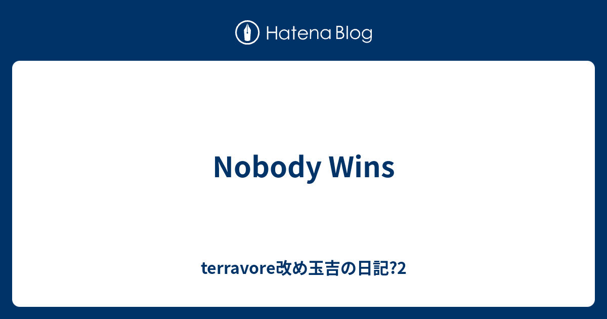 Nobody Wins - terravore改め玉吉の日記?2