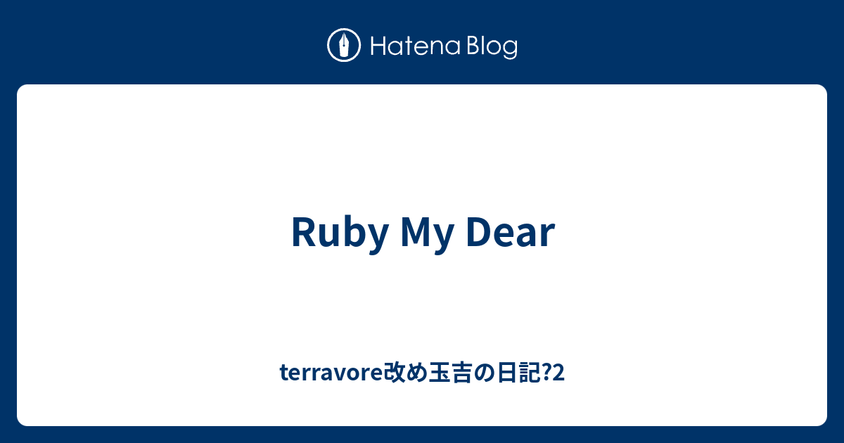 Ruby My Dear - terravore改め玉吉の日記?2