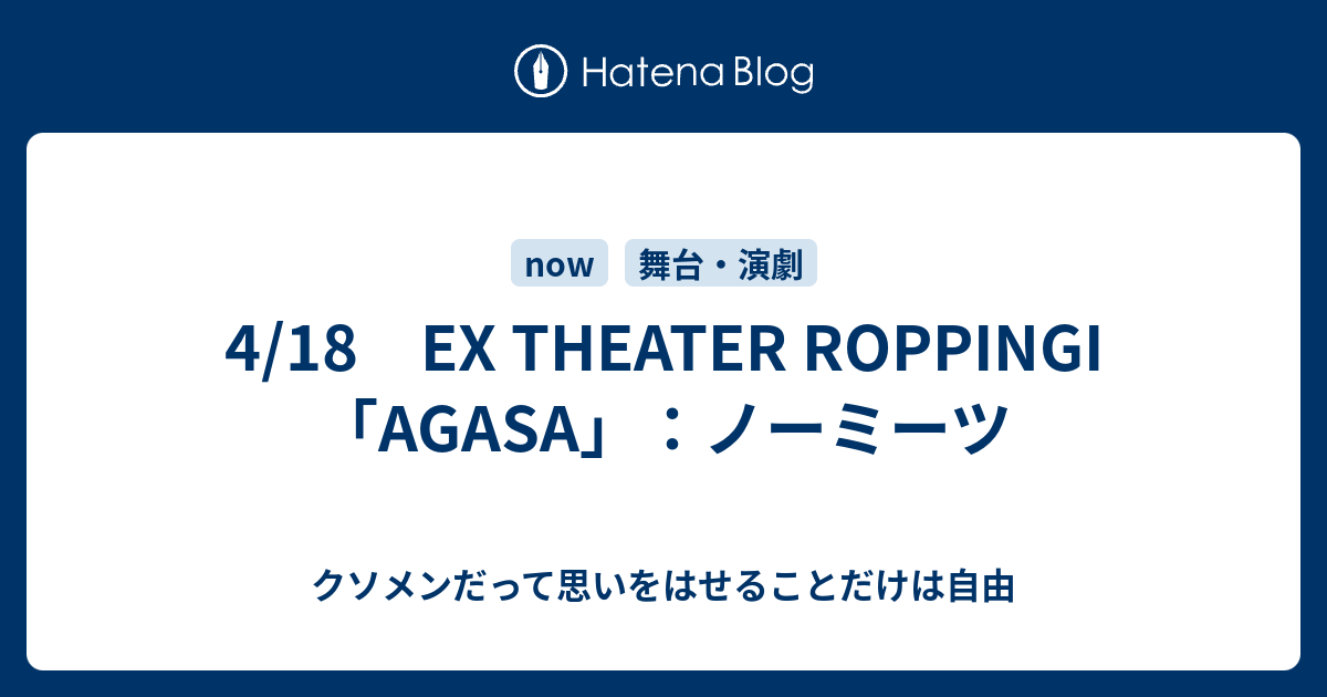 4/18 EX THEATER ROPPINGI「AGASA」：ノーミーツ - クソメンだって思いをはせることだけは自由