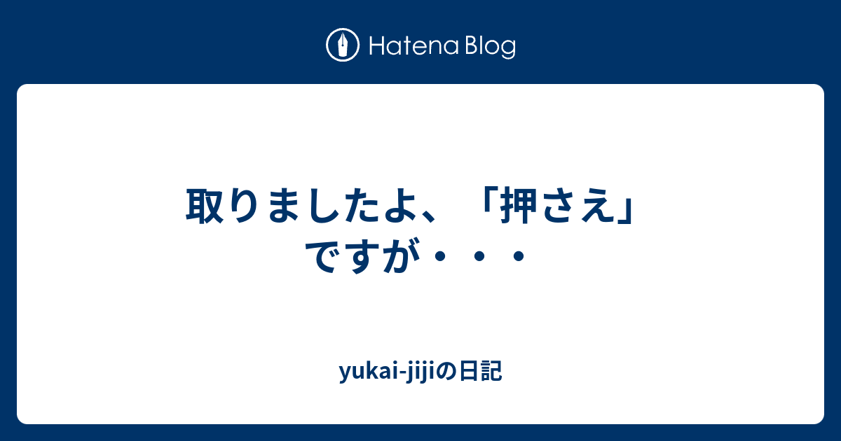 取りましたよ、「押さえ」ですが・・・ - yukai-jijiの日記