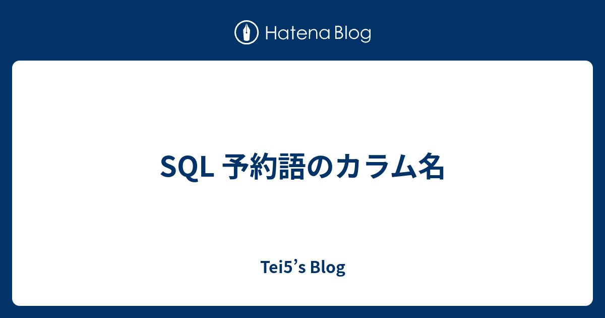 SQL 予約語のカラム名 - Tei5’s Blog