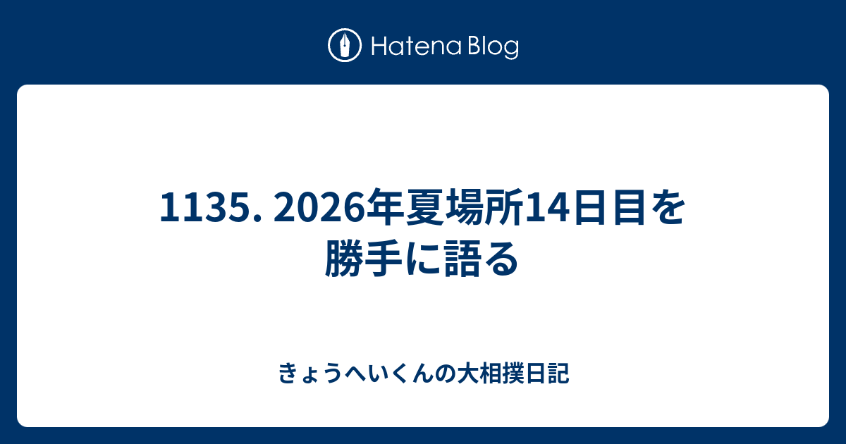 1135. 2026年夏場所14日目を勝手に語る - きょうへいくんの大相撲日記