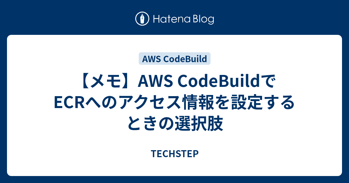 【メモ】AWS CodeBuildでECRへのアクセス情報を設定するときの選択肢 - TECHSTEP