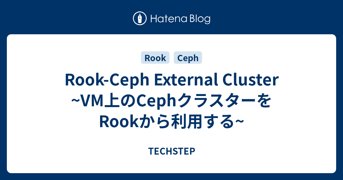 Rook-Ceph External Cluster ~VM上のCephクラスターをRookから利用する~ - TECHSTEP