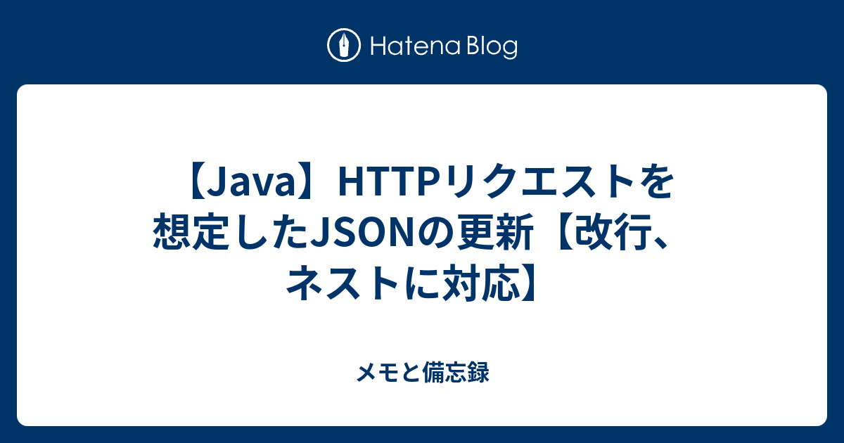【Java】HTTPリクエストを想定したJSONの更新【改行、ネストに対応】 - メモと備忘録
