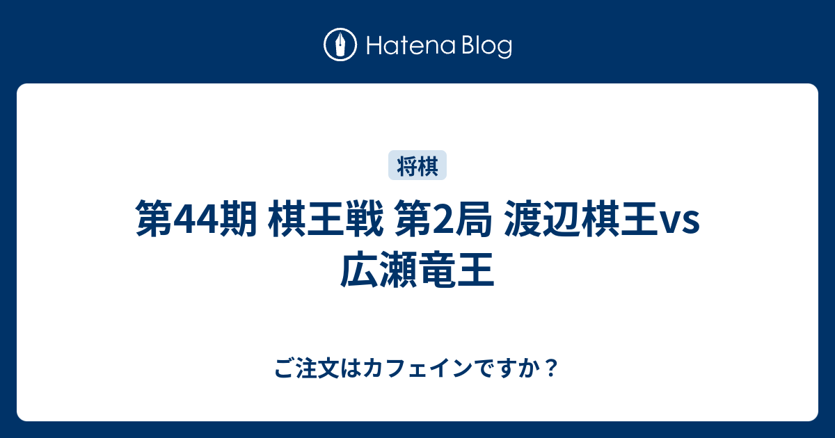 第44期 棋王戦 第2局 渡辺棋王vs 広瀬竜王 ご注文はカフェインですか？ 