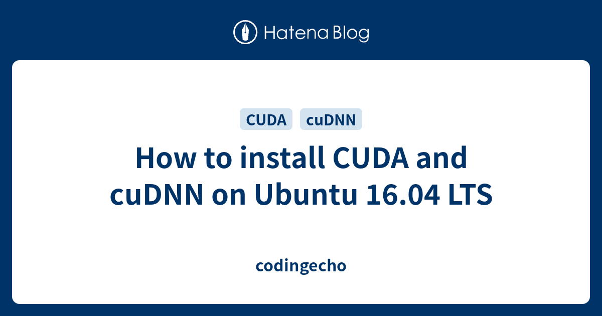 How to install CUDA and cuDNN on Ubuntu 16.04 LTS - codingecho