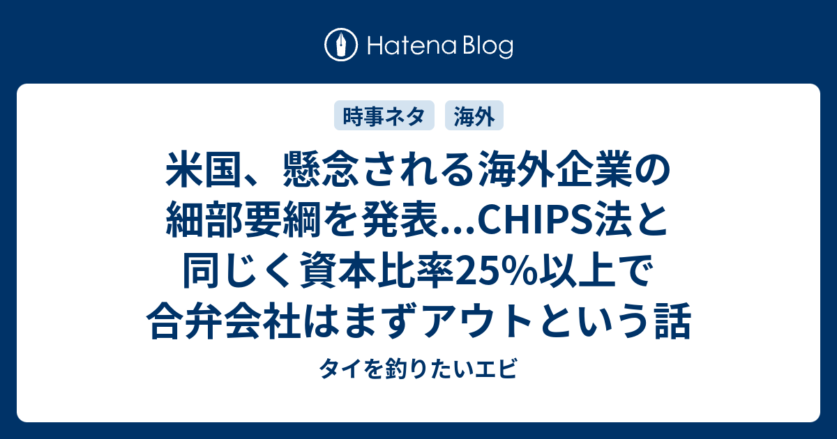 米国、懸念される海外企業の細部要綱を発表...CHIPS法と同じく資本比率25%以上で合弁会社はまずアウトという話 - タイを釣りたいエビ