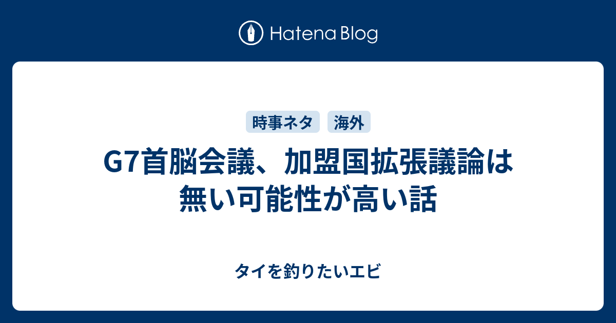 G7首脳会議、加盟国拡張議論は無い可能性が高い話 - タイを釣りたいエビ