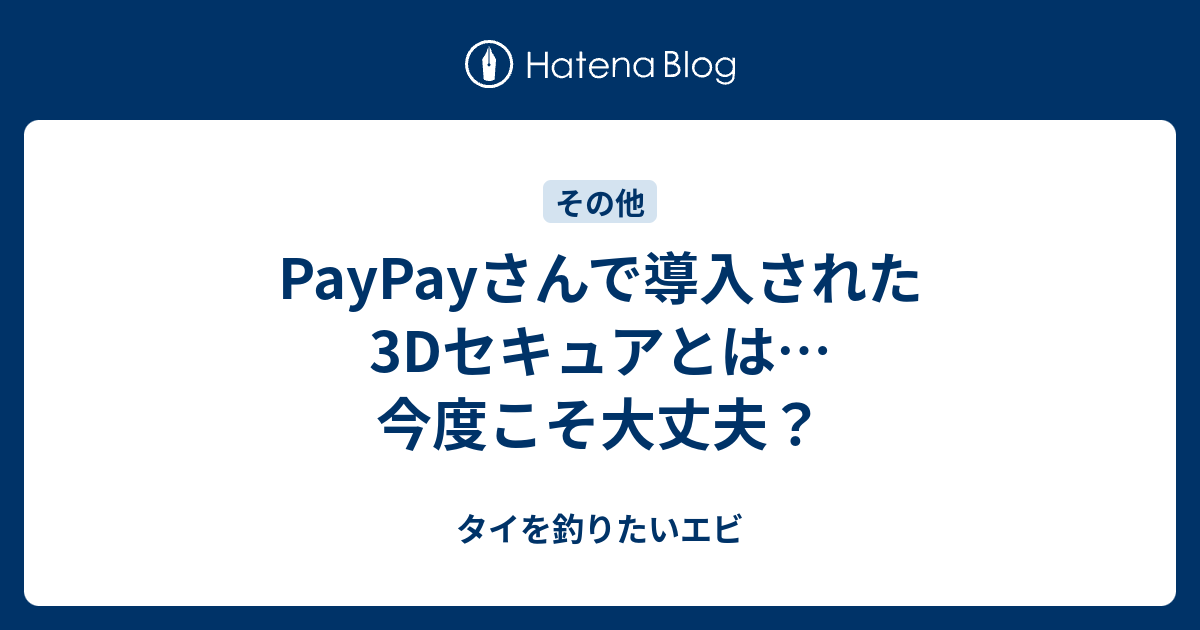 PayPayさんで導入された3Dセキュアとは…今度こそ大丈夫？ - タイを釣りたいエビ
