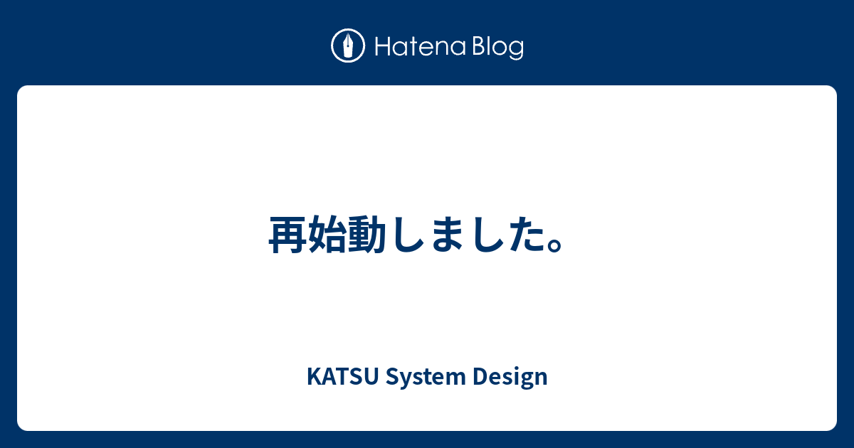 再始動しました。 - KATSU System Design