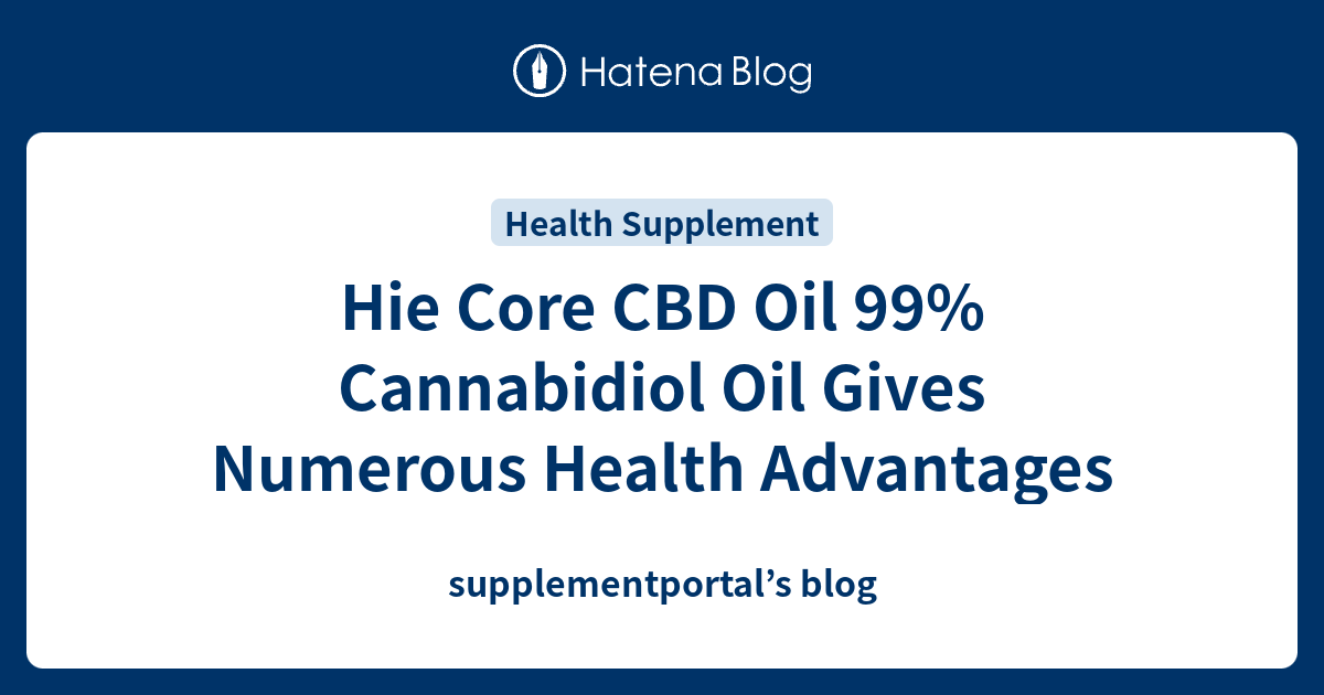 Hie Core CBD Oil 99% Cannabidiol Oil Gives Numerous Health Advantages ...