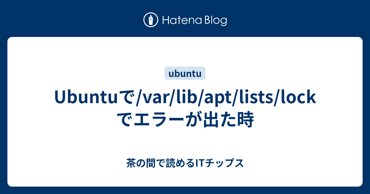 Ubuntuで/var/lib/apt/lists/lockでエラーが出た時 - 茶の間で読めるITチップス