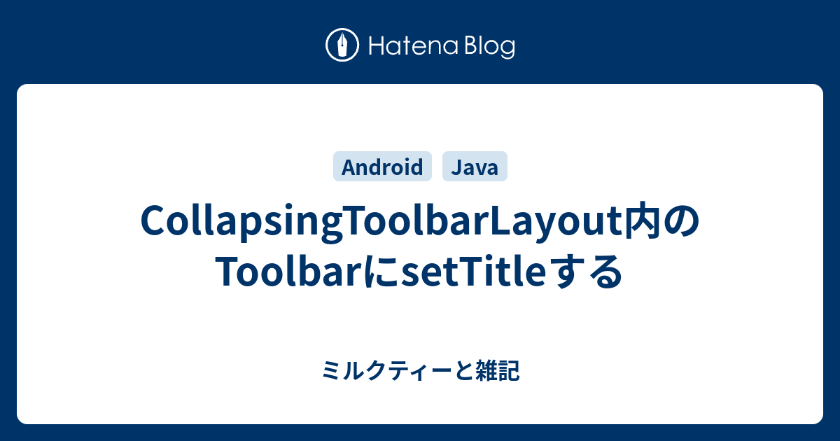 CollapsingToolbarLayout内のToolbarにsetTitleする - ミルクティーと雑記