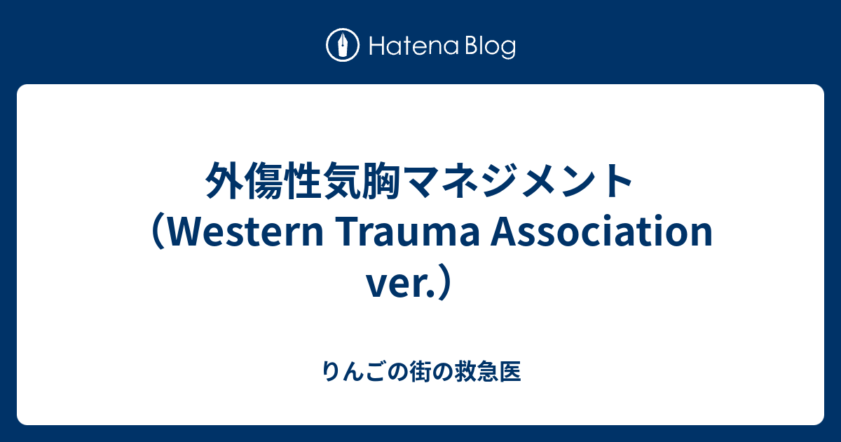 外傷性気胸マネジメント（Western Trauma Association ver.） - りんごの街の救急医