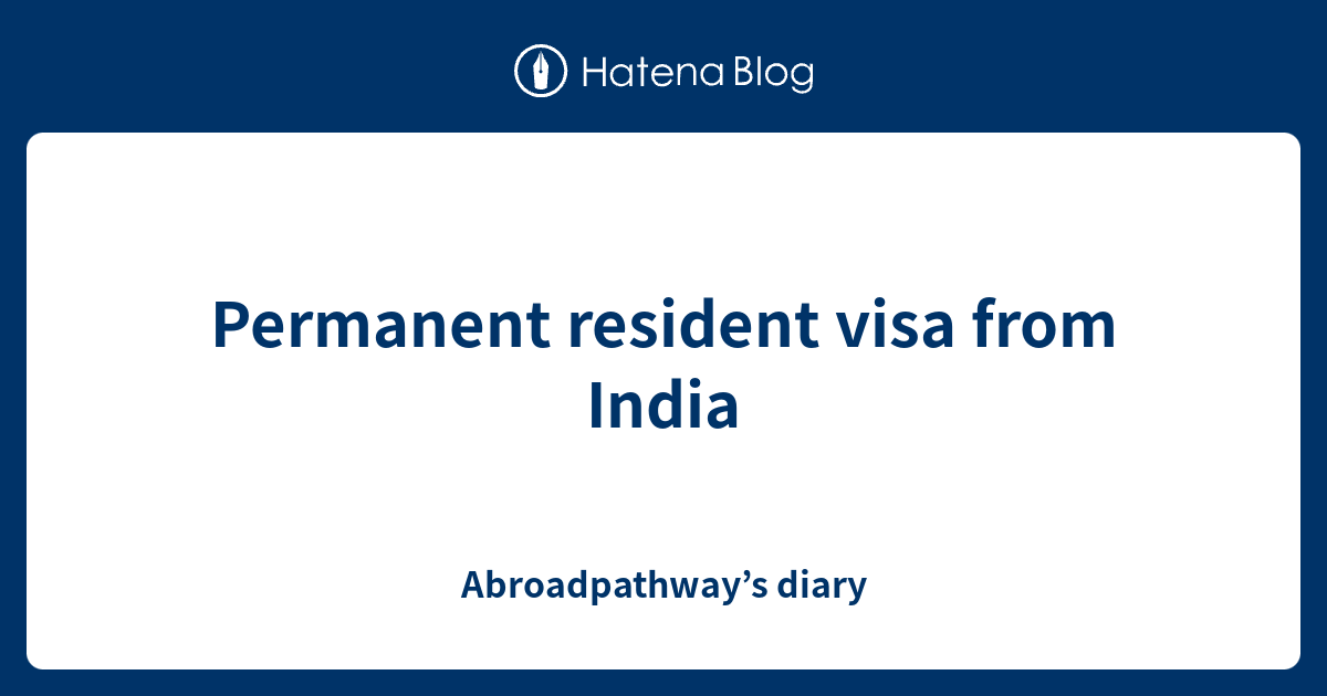 Permanent resident visa from India - Abroadpathway’s diary