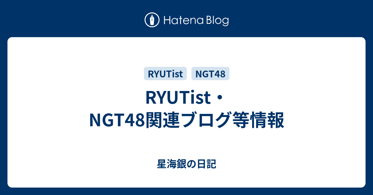 RYUTist・NGT48関連ブログ等情報 - 星海銀の日記